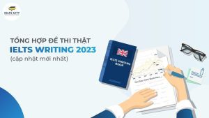 Tổng hợp đề thi IELTS Writing 2023 mới nhất (Kèm bài mẫu)