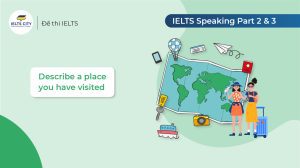 Describe a place you have visited - Bài mẫu IELTS Speaking Part 2 & 3