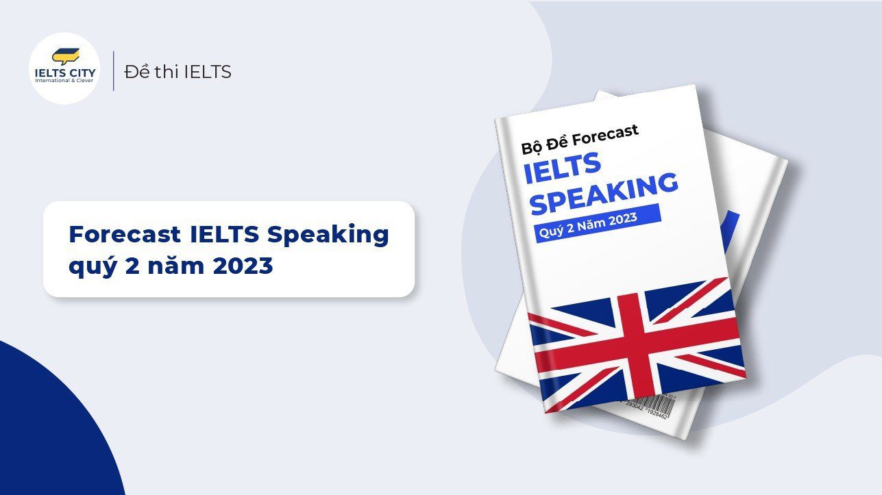 Forecast IELTS Speaking quý 2 năm 2023 (Có bài mẫu)