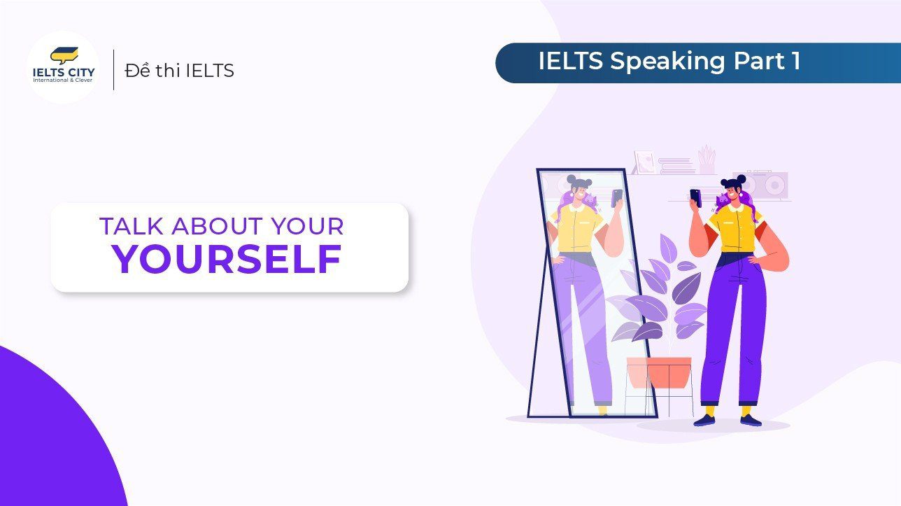 Talk about yourself - Bài mẫu ngắn IELTS Speaking Part 1