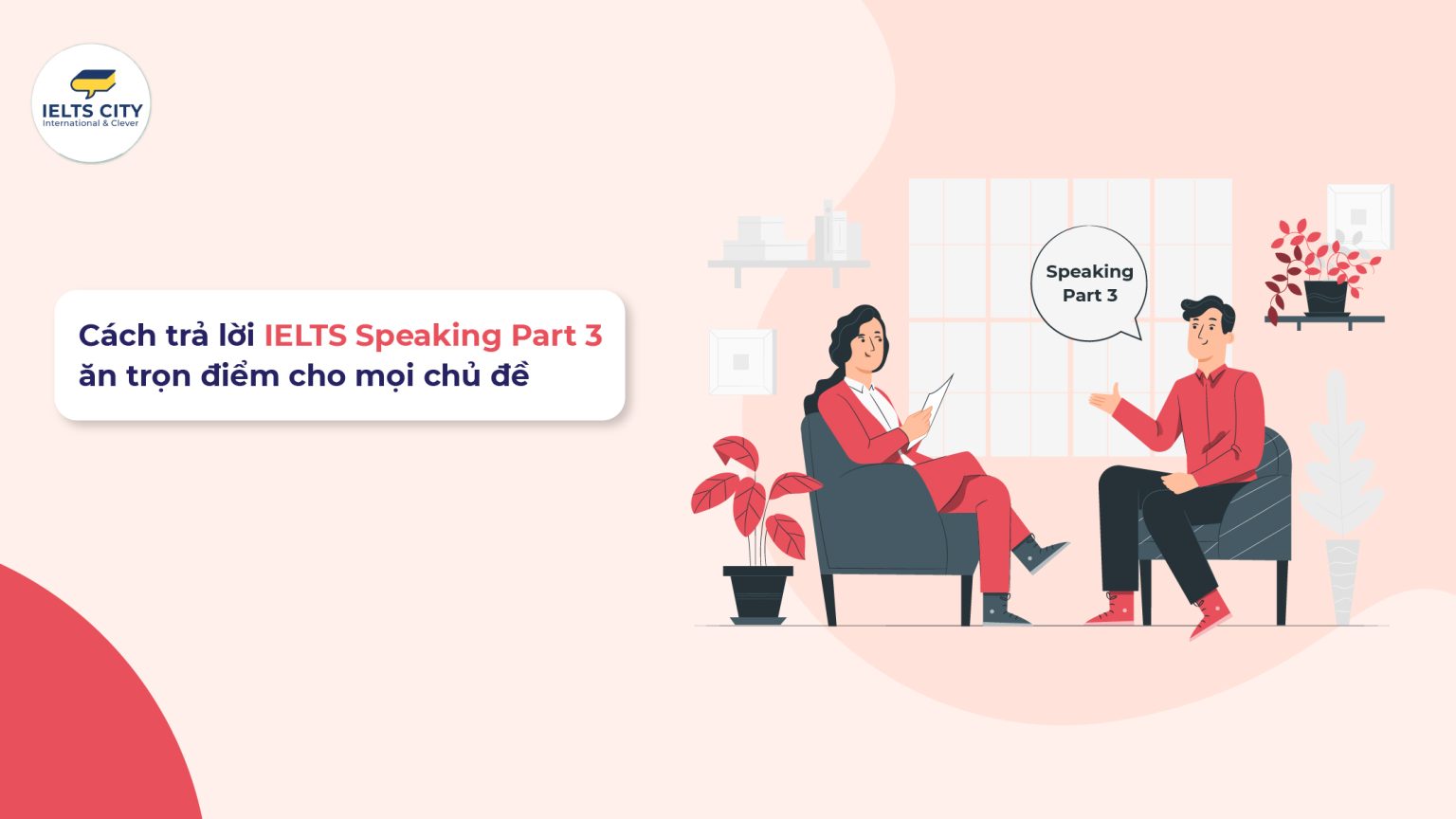 IELTS Speaking Part 3: Các dạng câu hỏi và cách trả lời chi tiết nhất