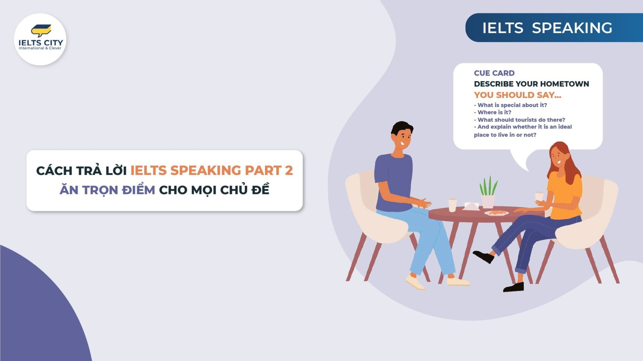 IELTS Speaking Part 2: Hướng dẫn cách trả lời kèm theo bài mẫu chi tiết