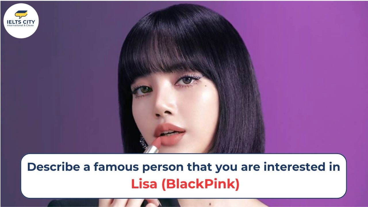 Describe a famous person - Bài mẫu IELTS Speaking Part 2,3