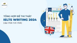 Đề thi IELTS Writing 2024 mới nhất kèm bài mẫu [Update liên tục]