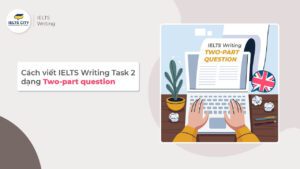 Cách viết dạng Two-part question trong IELTS Writing Task 2