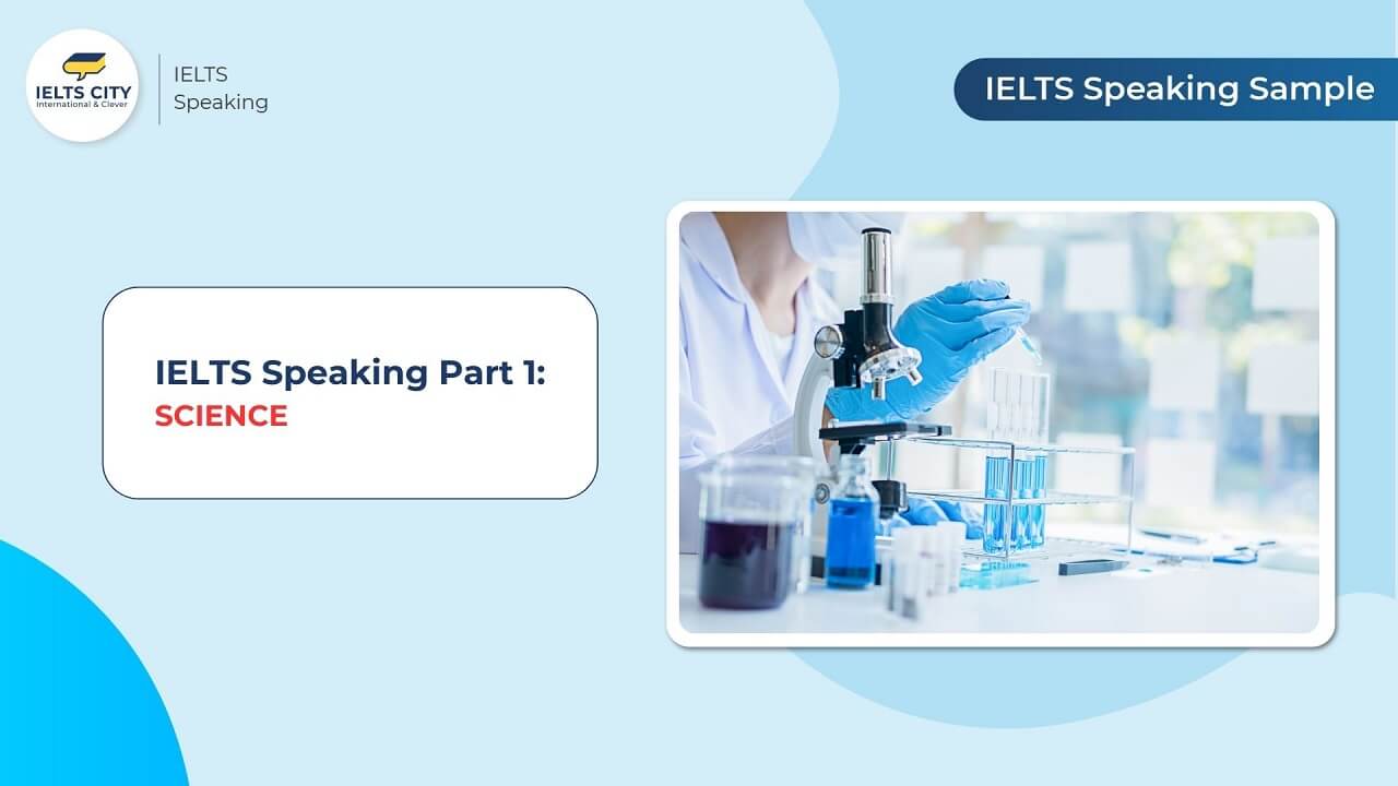 Bài mẫu IELTS Speaking Part 1: Science