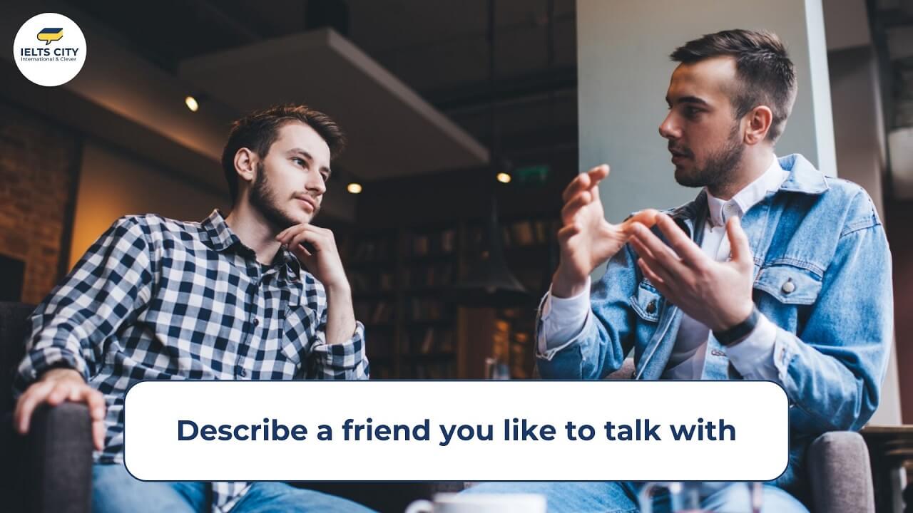 Describe a friend you like to talk with - Bài mẫu IELTS Speaking Part 2,3