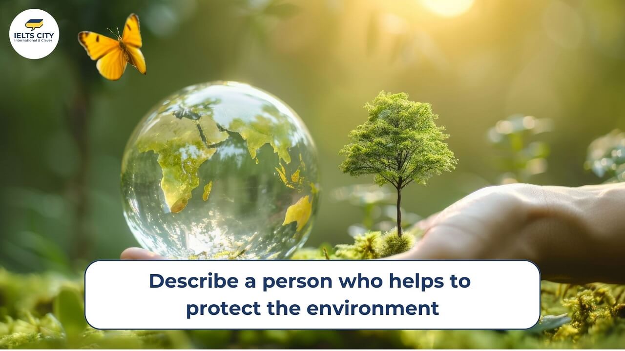 Describe a person who helps to protect the environment - Bài mẫu IELTS ...