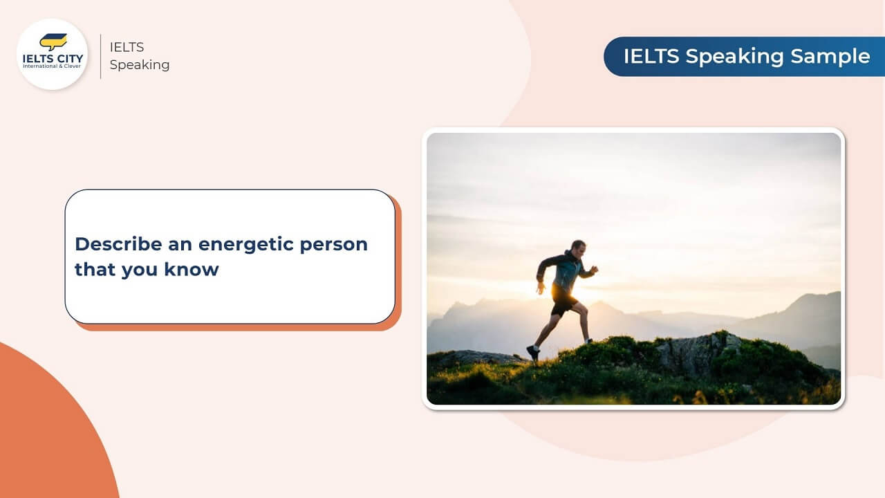 Describe an energetic person that you know - Bài mẫu Speaking Part 2,3