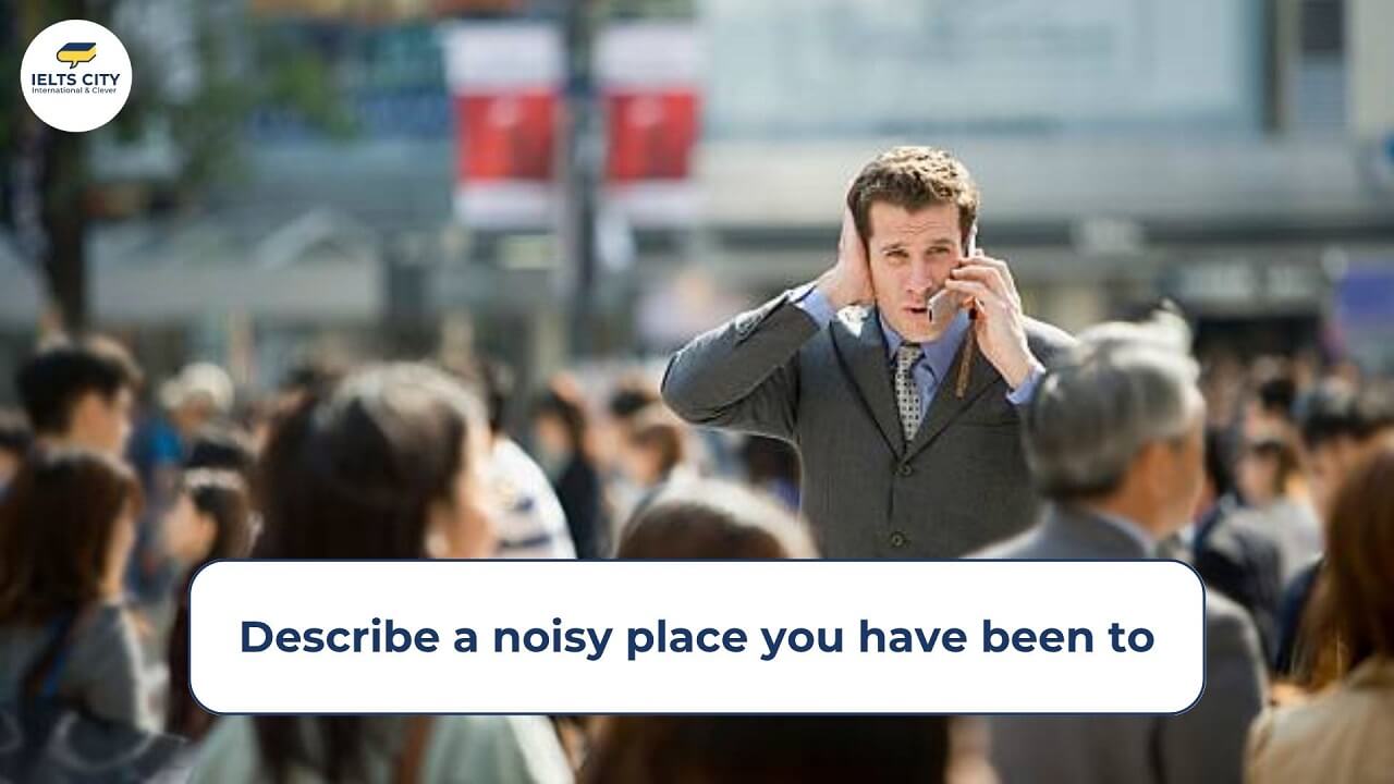 [Bài mẫu Speaking Part 2+3] Describe a noisy place you have been to