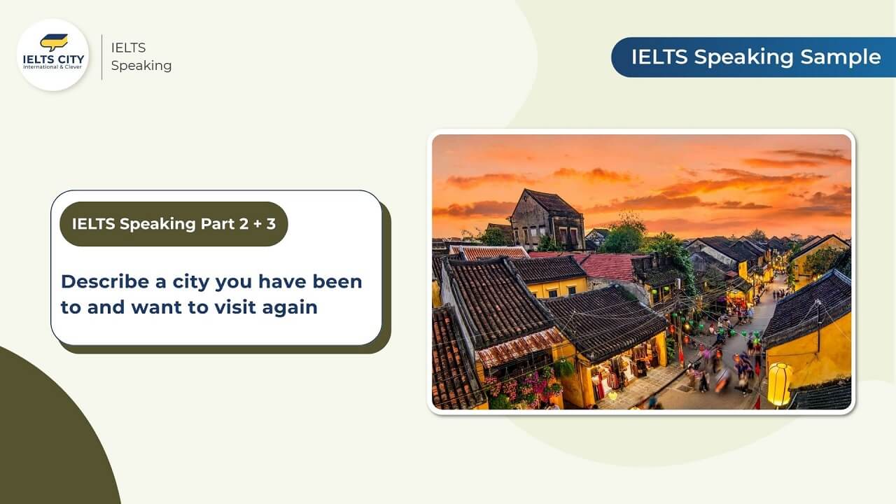 [Bài mẫu Speaking Part 2 + 3] Describe a city you have been to and want ...